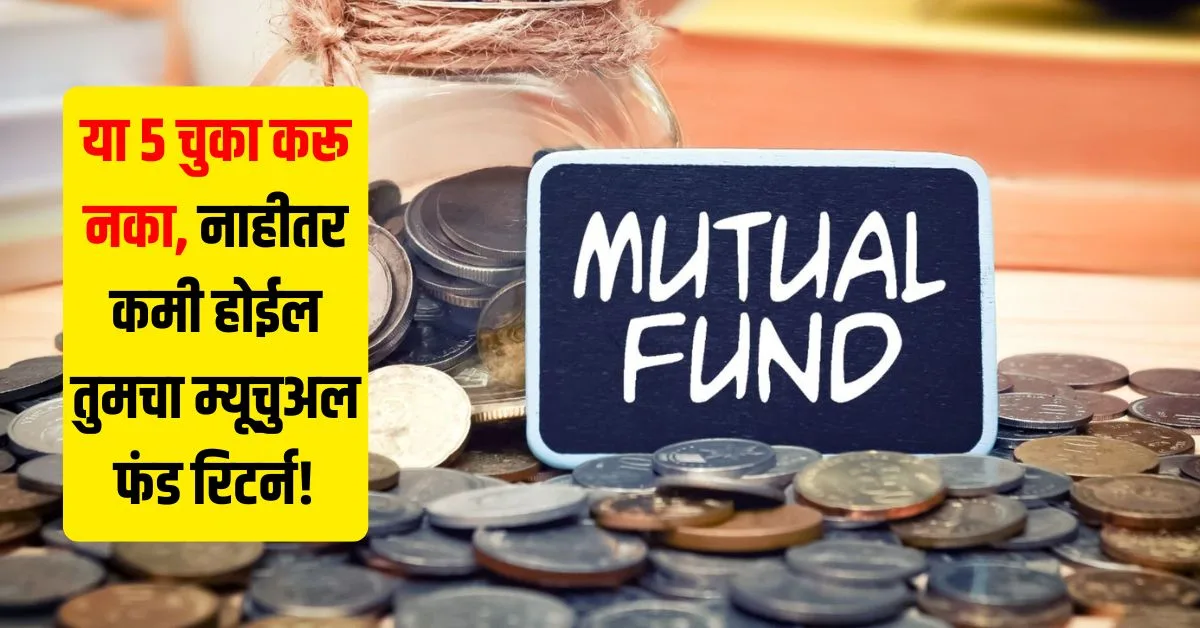 या 5 चुका करू नका, नाहीतर कमी होईल तुमचा रिटर्न! | Mutual Fund Mistakes ...